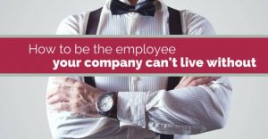 How to be the Employee your Company can't Live Without - Wisestep