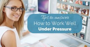 How to Answer 'How Do You Work Under Pressure?' - Wisestep