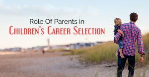 What is the Role of Parents in Children’s Career Selection - Wisestep
