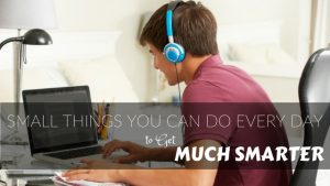 16 Small Things You Can Do Every Day to Get Much Smarter - Wisestep